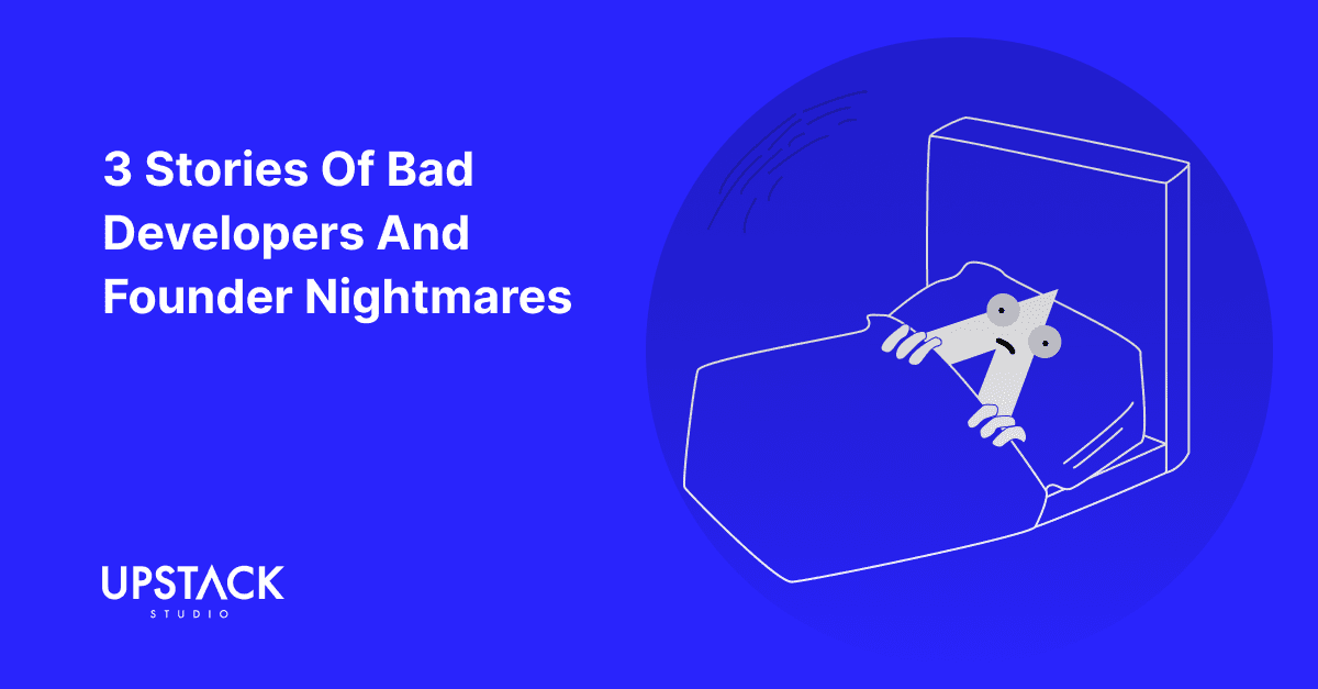 3 Stories Of Bad Developers And Founder Nightmares